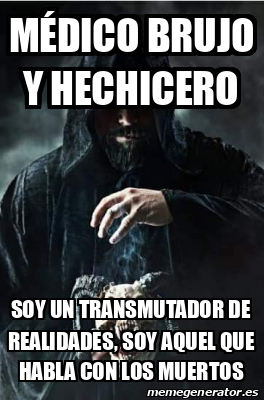 Meme Personalizado - Médico brujo y Hechicero Soy un transmutador de ...