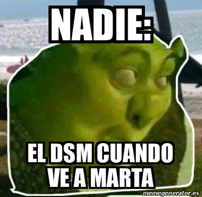 Meme Personalizado - Nadie: El DSM cuando ve a marta - 32027963