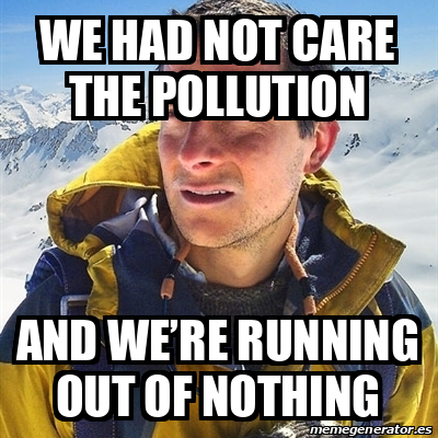 Meme Bear Grylls - We had not care the pollution And we’re running out ...