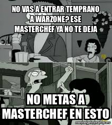 Meme Personalizado - No vas a entrar temprano a warzone? ese masterchef ...