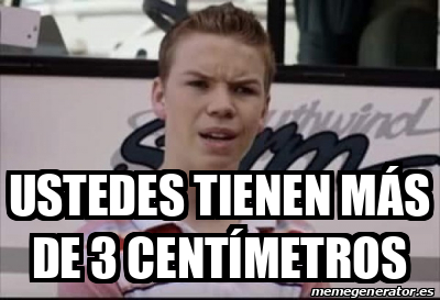 Meme Personalizado - Ustedes tienen Más de 3 centímetros - 32028448