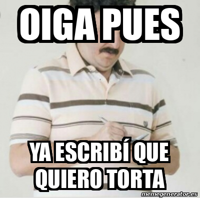 Meme Personalizado - oiga pues ya escribí que quiero torta - 32028899
