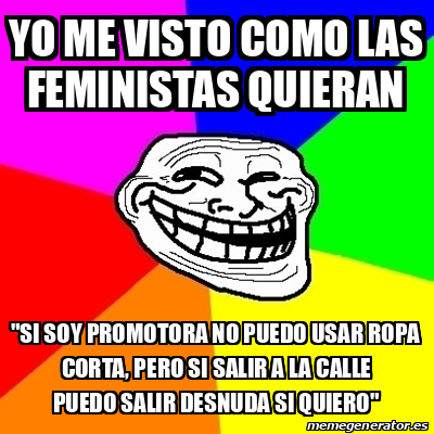 Meme Troll - yo me visto como las feministas quieran "si soy promotora ...