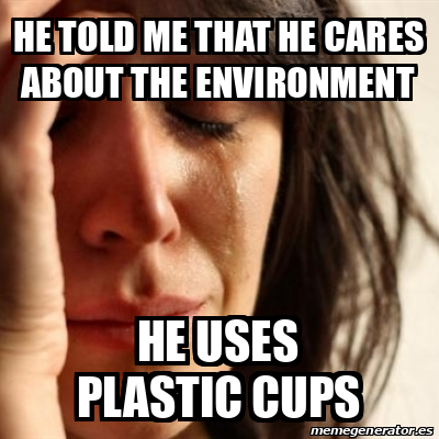 Meme Problems - He told me That he cares about the environment He uses ...