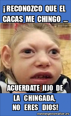 Meme Personalizado - ¡ reconozco que el cacas me chingo ... acuerdate ...