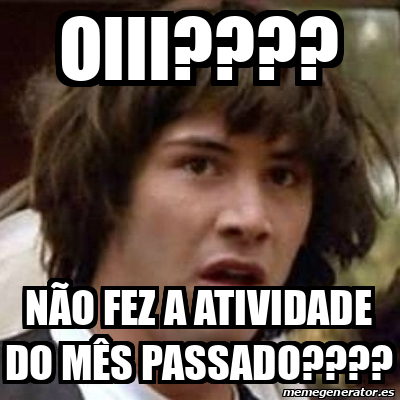 Meme Keanu Reeves - OIII???? nÃO FEZ A ATIVIDADE DO MÊS PASSADO ...