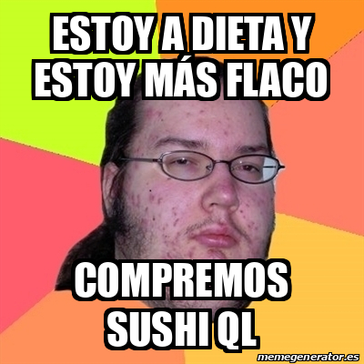 Meme Friki - Estoy a dieta y estoy más flaco Compremos sushi ql - 32200431