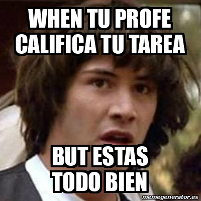 Meme Keanu Reeves - when tu profe califica tu tarea but estas todo bien ...