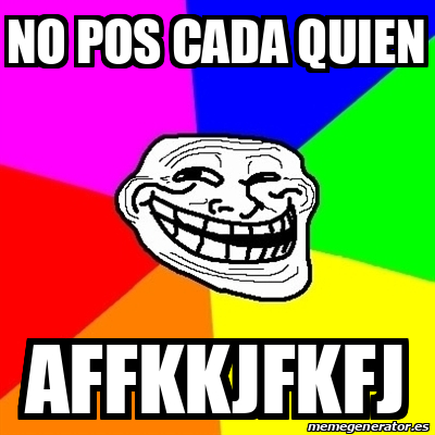 Meme Troll - No pos cada quien Affkkjfkfj - 32200874
