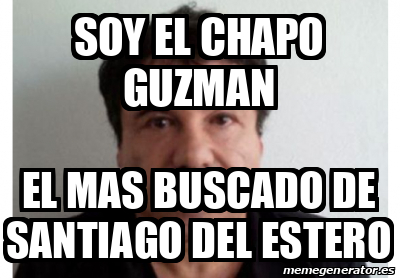 Meme Personalizado - Soy el chapo guzman El mas buscado de santiago del ...