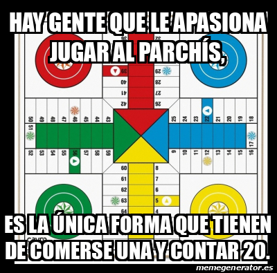Meme Personalizado - Hay gente que le apasiona jugar al parchís, es la ...