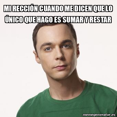 Meme Sheldon Cooper - mi rección cuando me dicen que lo único que hago ...