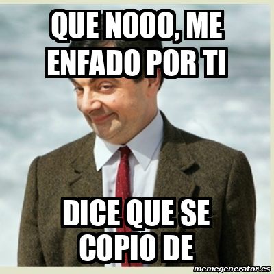 Meme Mr Bean - Que nooo, me enfado por ti Dice que se copio de - 32201796