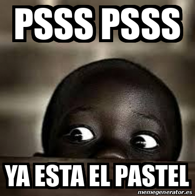 Meme Personalizado - psss psss ya esta el pastel - 32202316
