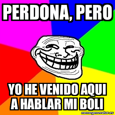 Meme Troll - perdona, pero yo he venido aqui a hablar mi boli - 32202325