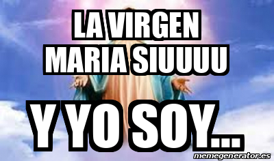 Meme Personalizado - LA VIRGEN MARIA SIUUUU Y YO SOY... - 32202522