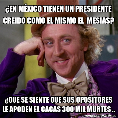Meme Willy Wonka - ¿EN MÉXICO TIENEN UN PRESIDENTE CREIDO COMO EL MISMO ...