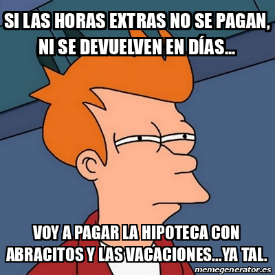 Meme Futurama Fry - Si las horas extras no se pagan, ni se devuelven en ...