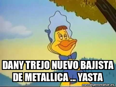 Meme Personalizado - Dany Trejo nuevo bajista de Metallica ... yasta ...