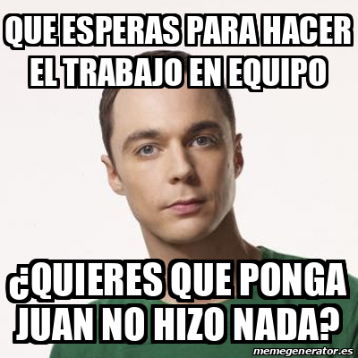 Meme Sheldon Cooper - que esperas para hacer el trabajo en equipo ...
