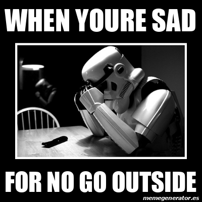 Meme Sad Trooper - when youre sad for no go outside - 32204735