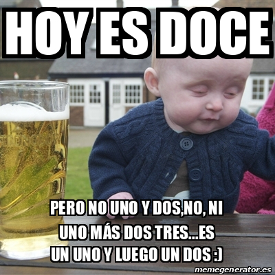 Meme Drunk Baby - Hoy es doce Pero no uno y dos,no, ni uno más dos tres ...