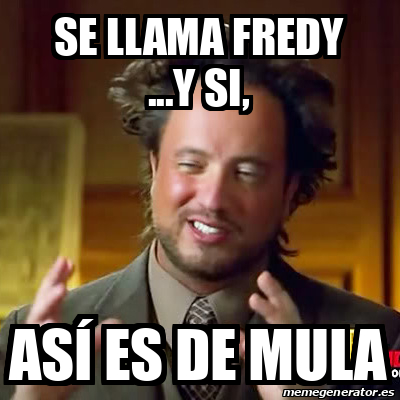 Meme Ancient Aliens - Se llama Fredy ...y si, Así es de mula - 32205200