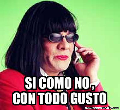 Meme Personalizado - Si como no , con todo gusto - 32205447