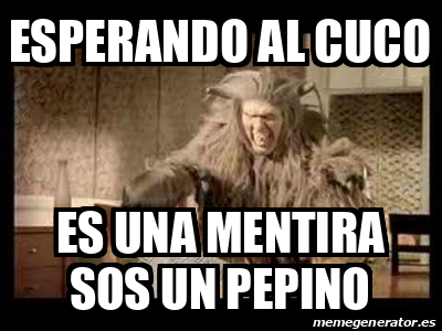 Meme Personalizado - esperando al cuco es una mentira sos un pepino ...