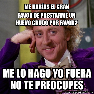 Meme Willy Wonka - Me harías el gran favor de prestarme un huevo crudo ...
