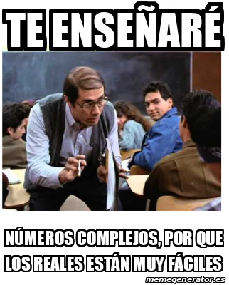 Meme Personalizado - te enseñaré números complejos, por que los reales ...
