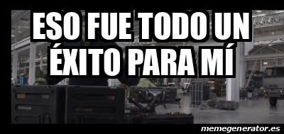 Meme Personalizado - ESO FUE TODO UN ÉXITO PARA MÍ - 32206432