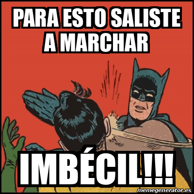 Meme Batman slaps Robin - Para esto saliste a marchar Imbécil!!! - 32206455