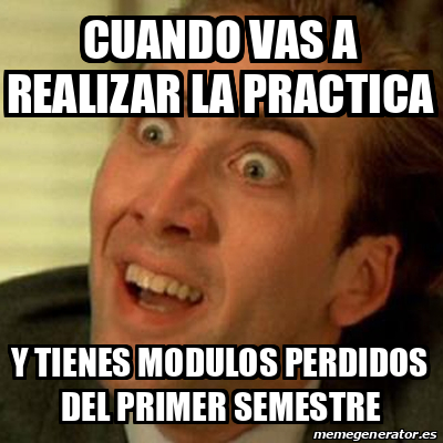 Meme No me digas - CUANDO VAS A REALIZAR LA PRACTICA Y TIENES MODULOS ...