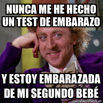 Meme Willy Wonka - Nunca me he hecho un test de embarazo Y estoy ...