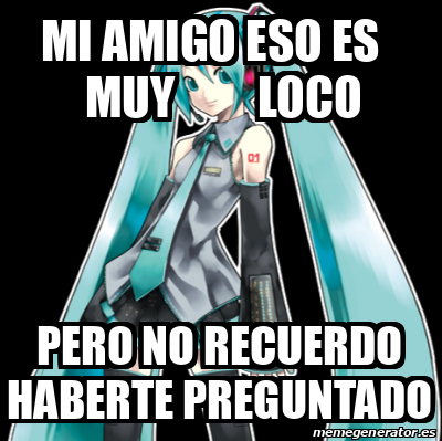 Meme Personalizado - MI AMIGO ESO ES MUY LOCO PERO NO RECUERDO HABERTE ...