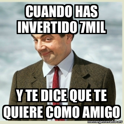 Meme Mr Bean - Cuando has invertido 7mil Y te dice que te quiere como ...