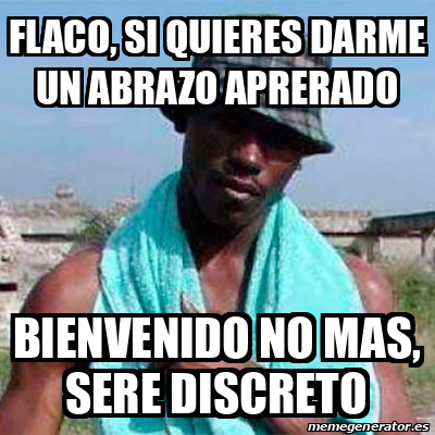 Meme Personalizado - Flaco, si quieres darme un abrazo aprerado ...