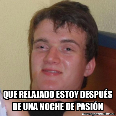 Meme Stoner Stanley - que relajado estoy después de una noche de pasión ...
