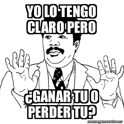 Meme Ay Si - Yo lo tengo claro pero ¿Ganar tu o perder tu? - 32207864