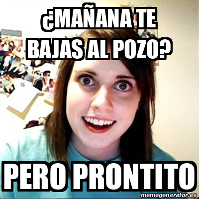 Meme Overly Attached Girlfriend - ¿Mañana te bajas al pozo? Pero ...