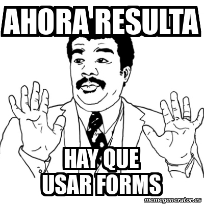 Meme Ay Si - Ahora resulta Hay que usar forms - 32208499