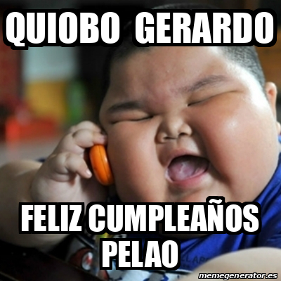 Meme fat chinese kid - Quiobo Gerardo Feliz cumpleaños pelao - 32208630