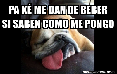 Meme Personalizado - Pa ké me dan de beber si saben como me pongo ...