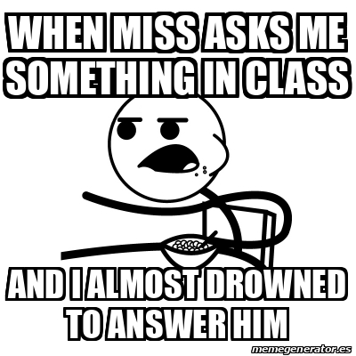 Meme Cereal Guy - when miss asks me something in class and I almost ...