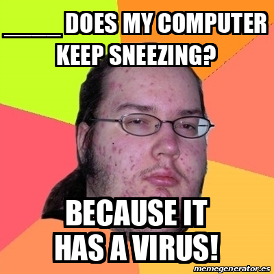 Meme Friki - ____ does my computer keep sneezing? because it has a ...