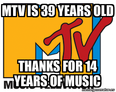 Meme Personalizado - MTV IS 39 YEARS old THANKS FOR 14 YEARS OF MUSIC ...