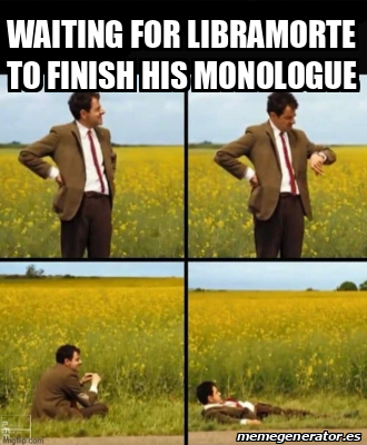 Meme Personalizado - waiting for libramorte to finish his monologue ...