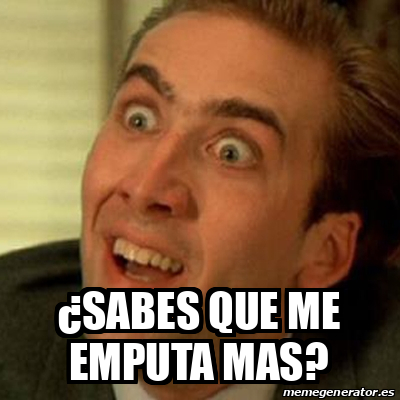 Meme No me digas - ¿Sabes que me emputA mAs? - 32209773