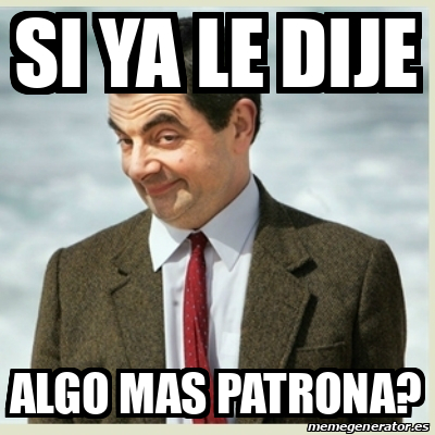 Meme Mr Bean - SI Ya le dije Algo mas patrona? - 32210611